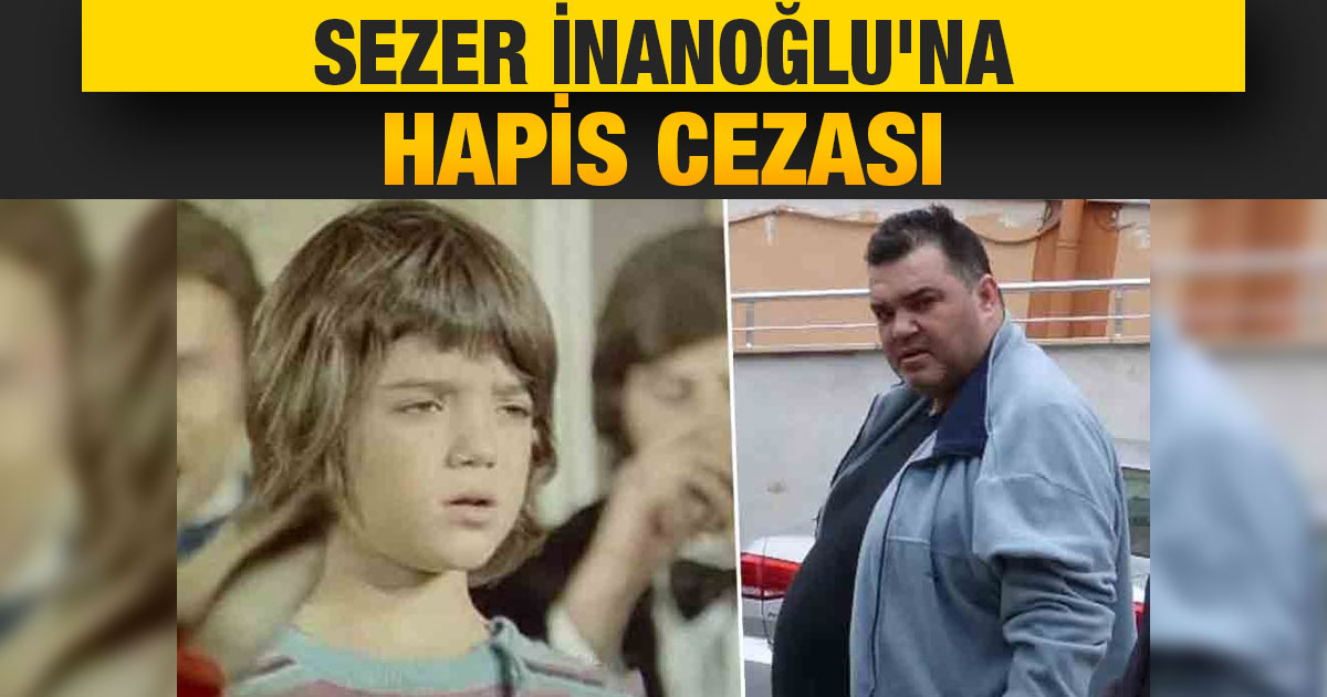 Yeşilçam'ın Sezercik'i Sezer İnanoğlu'na 5 yıl 9 ay hapis cezası
